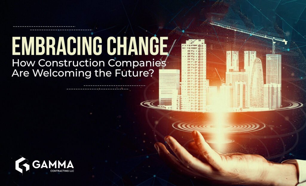 Embracing Change: How Construction Companies Are Welcoming the Future